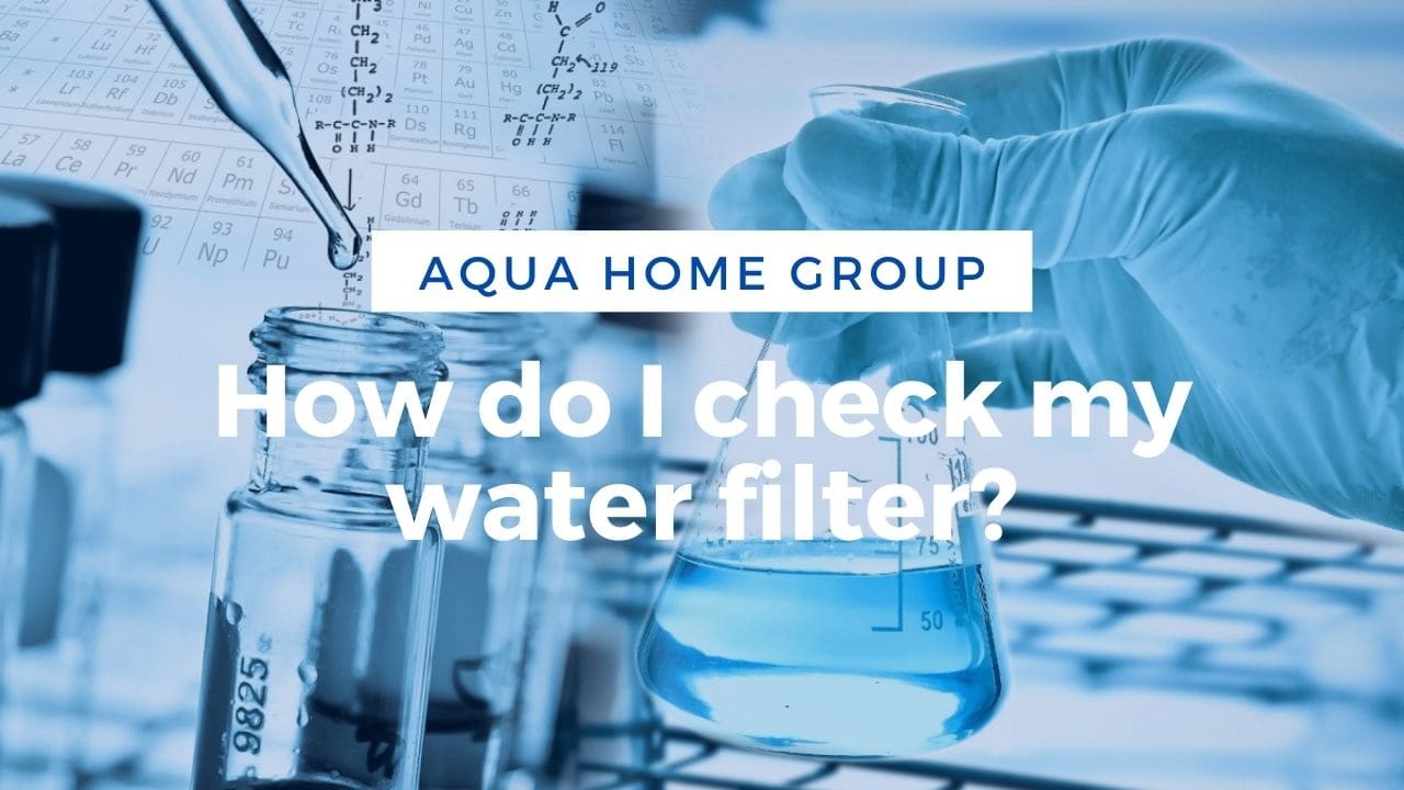 How Do I Check the Quality of My Water Filter? – AquaHomeGroup